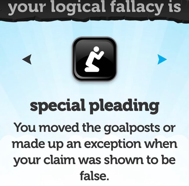 Your logical fallacy ts special pleading You moved the goalposts or ...