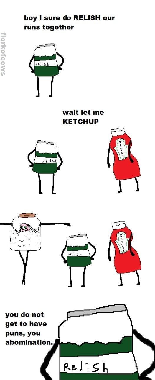 Boy sure do RELISH our runs together wait let me KETCHUP you do not get ...