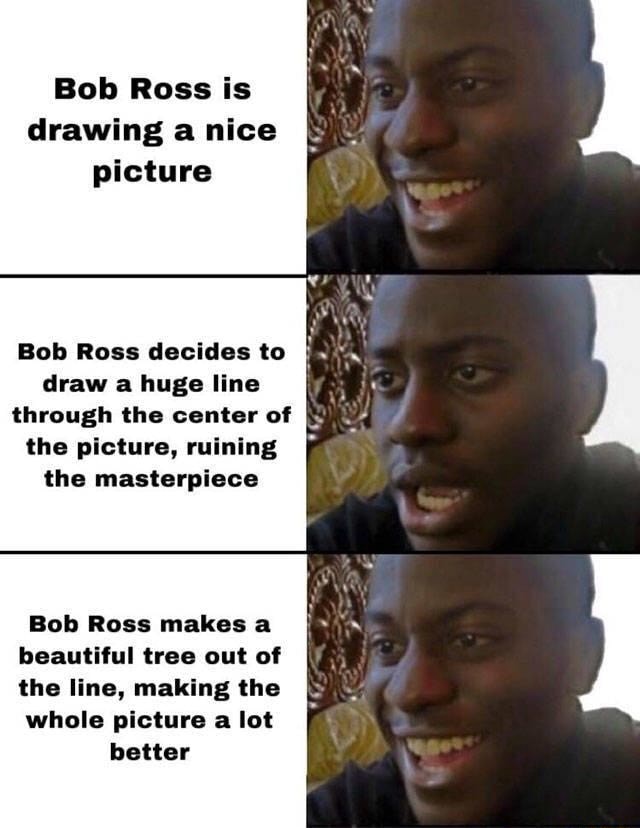 Bob Ross is drawing a nice picture Bob Ross decides to draw a huge line ...