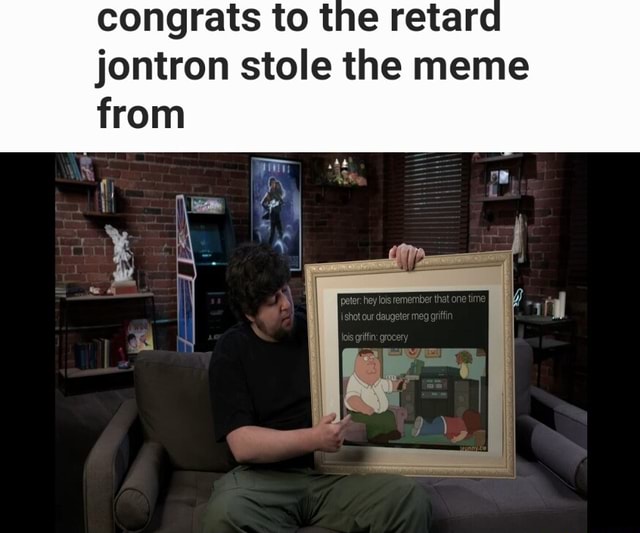 Congrats to the retarc jontron stole the meme from - iFunny