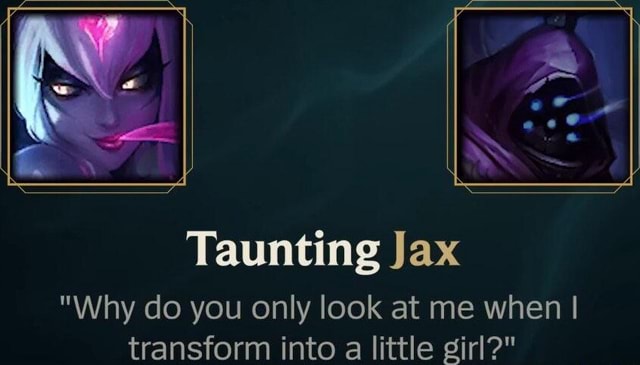 Taunting Jax "Why do you only look at me when I transform into a little ...