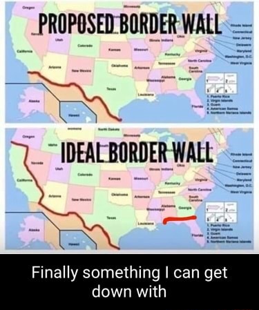 PROPOSED BORDER WALL IDEAL BORDER WALL Finally something I can get down ...