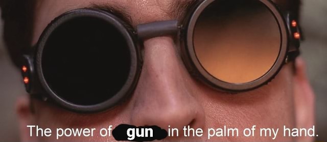 The power of gun ~in the palm of my hand. - iFunny