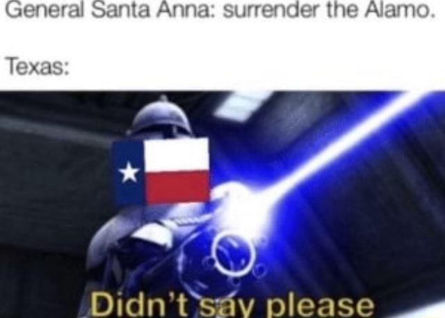 General Santa Anna: surrender the Alamo Texas Didn't sv please - iFunny