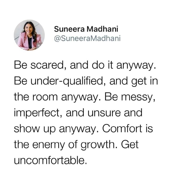Suneera Be scared, and do it anyway. Be under-qualified, and get in the ...