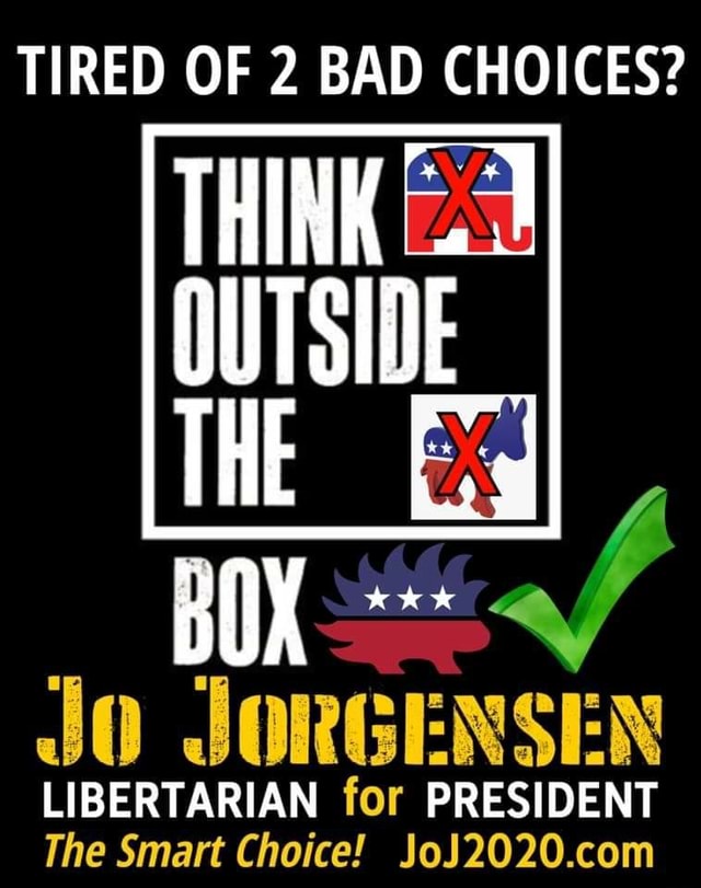 TIRED OF 2 BAD CHOICES? BOX aw JO JORGENSEN LIBERTARIAN for PRESIDENT ...