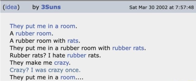 (idea) by 3Suns Sat Mar 30 2002 at They put me in a room. A rubber room ...