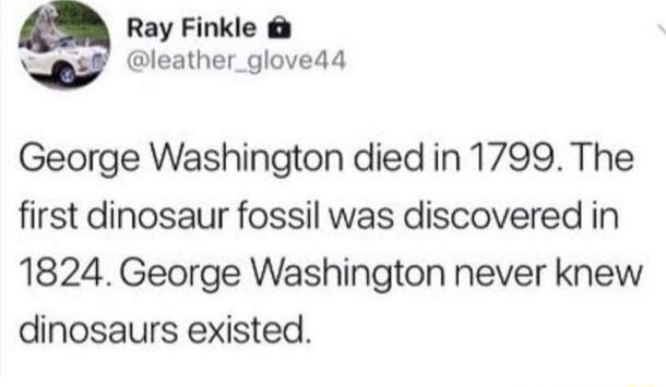 Ray Finkle me I George Washington died in 1799. The first dinosaur ...