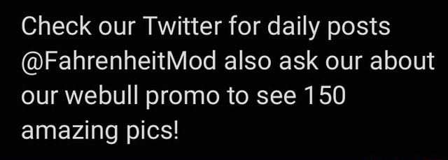 Check our Twitter for daily posts @FahrenheitMod also ask our about our ...