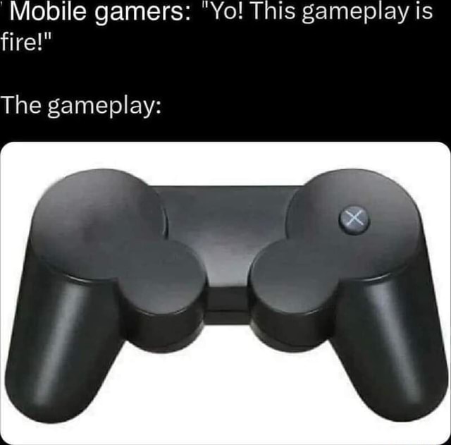 Mobile gamers: 'Yo! This gameplay is fire!" The gameplay: - iFunny