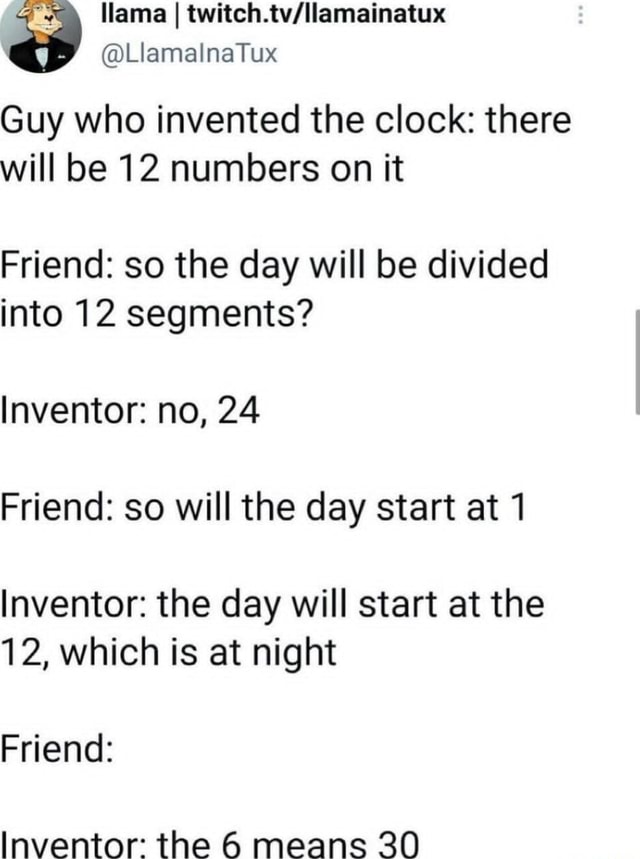 Llama I Guy who invented the clock: there will be 12 numbers on it ...