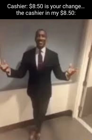 Cashier: is your change... the cashier in my $8.50: - iFunny