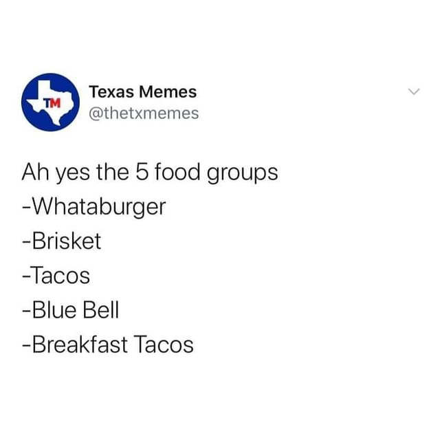 Texas Memes. @thetxmemes Ah yes the 5 food groups -Whataburger -Brisket ...