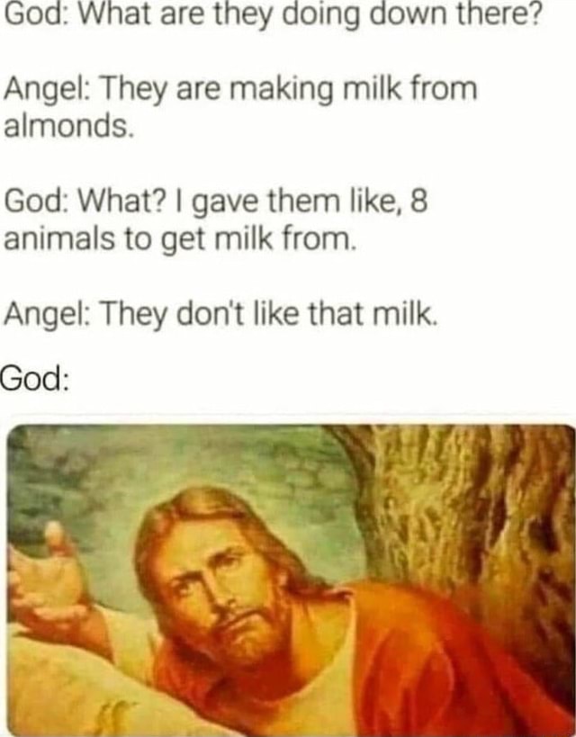God: What are they doing down there? Angel: They are making milk from ...