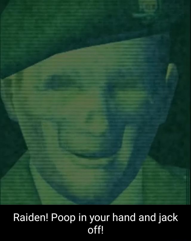 Raiden! Poop in your hand and jack off! - iFunny
