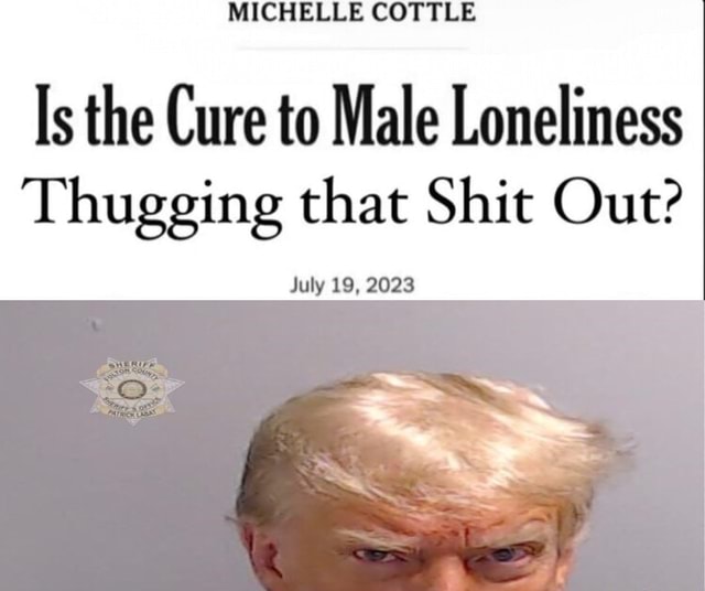 MICHELLE COTTLE Is the Cure to Male Loneliness Thugging that Shit Out ...