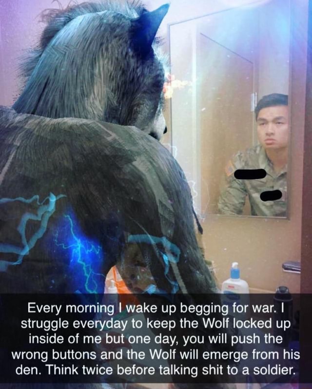 Every morning I wake up begging for war. I struggle everyday to keep ...