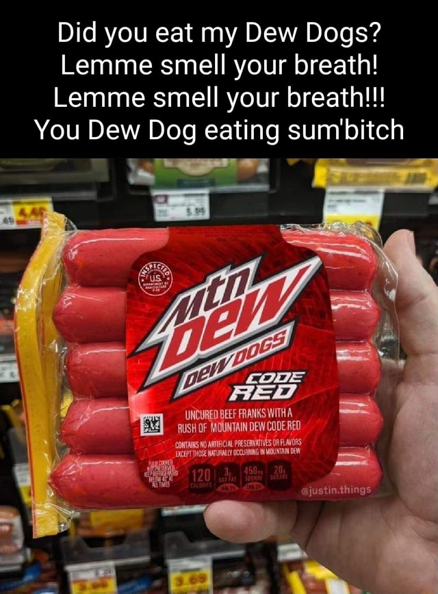 Did you eat my Dew Dogs? Lemme smell your breath! Lemme smell your ...
