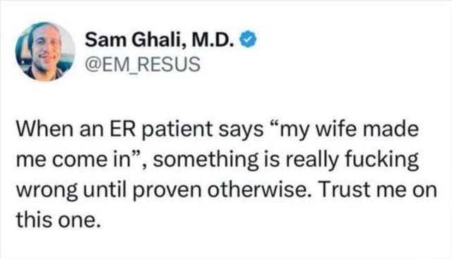 Sam Ghali, M.D. @EM_RESUS When an ER patient says "my wife made me come ...