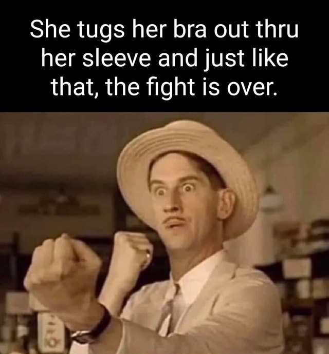 She Tugs Her Bra Out Thru Her Sleeve And Just Like That The Fight Is Over Ifunny