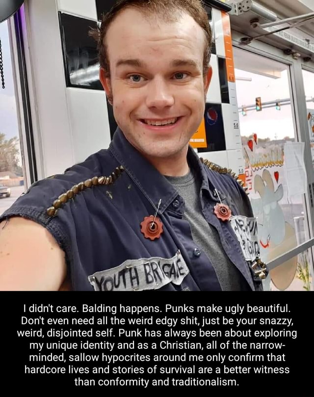 I didn't care. Balding happens. Punks make ugly beautiful. Don't even ...