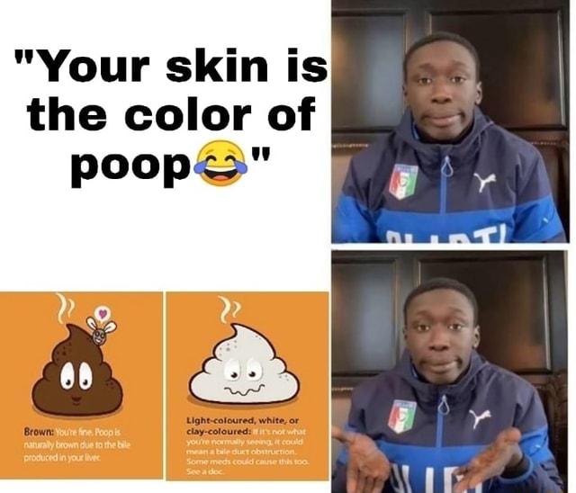 "Your skin is the color of poop " - iFunny