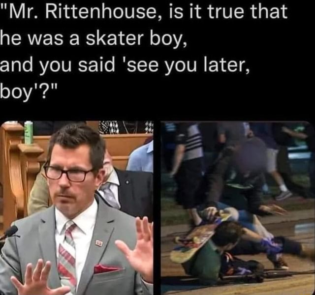 "Mr. Rittenhouse, is it true that he was a skater boy, and you said ...