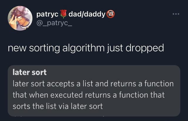 Patryc @_patryc_ new sorting algorithm just dropped later sort later ... Patryc @_patryc_ new sorting algorithm just dropped later sort later ...
