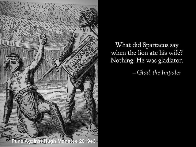 What did Spartacus say when the lion ate his wife? Nothing: He was ...