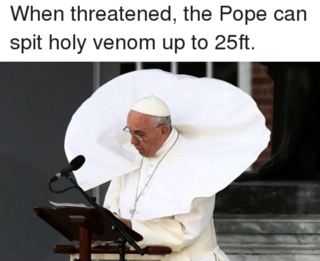 When threatened, the Pope can spit holy venom up to 25ft. - iFunny