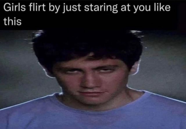Girls flirt by just staring at you like this - iFunny