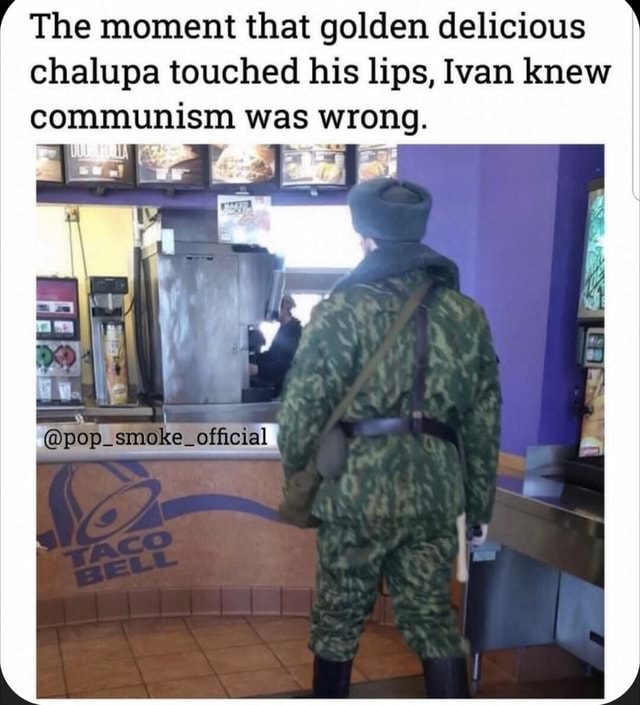 The moment that golden delicious chalupa touched his lips, Ivan knew ...