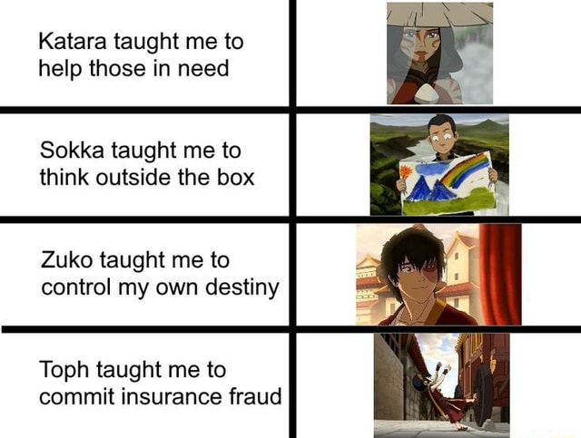 Katara taught me to help those in need Sokka taught me to think outside the box Zuko taught me ...