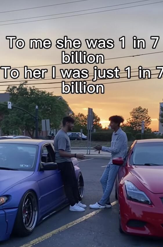 To me she was 1 in 7 billion To her I was just 1 in 7 billion - iFunny