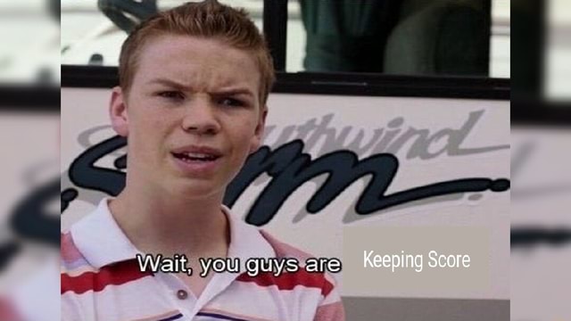 Wait. you. quys are Keeping Score I - iFunny