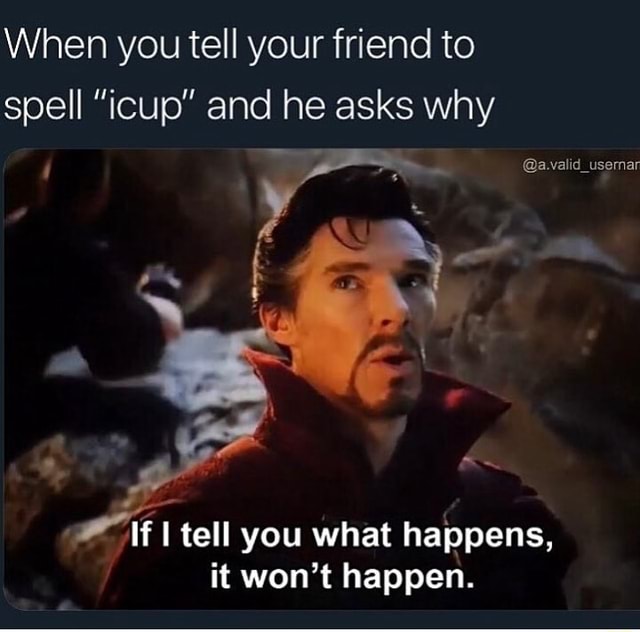 When you tell your friend to spell "icup” and he asks why Á"! tell you ...