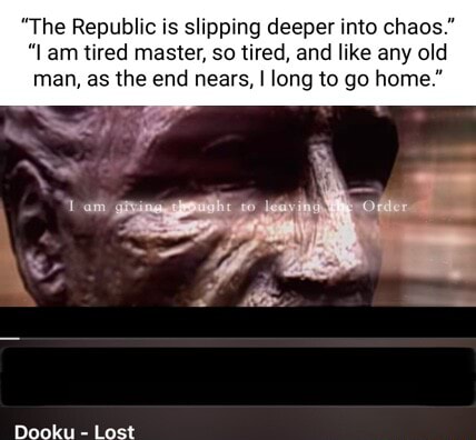 "The Republic is slipping deeper into chaos." "lam tired master, so ...