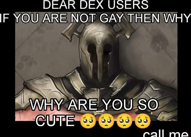 DEAR DEX USERS IF YOU ARE NOT GAY THEN WHY WHY ARE YOU SO CUTE nall Mma ...