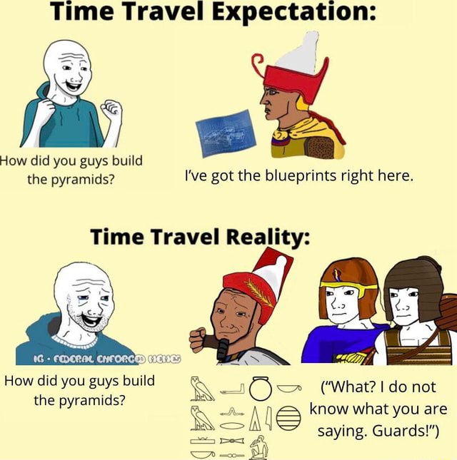 Time Travel Expectation: I How did you guys build the pyramids? I've ...