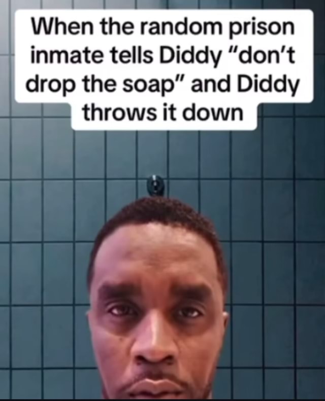 When the random prison inmate tells Diddy "don't I drop the soap" and ...
