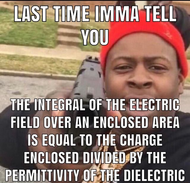 LAST TIME IMMA TELL YOU THE INTEGRAL OF THE ELECTRIC FIELD OVER AN ...