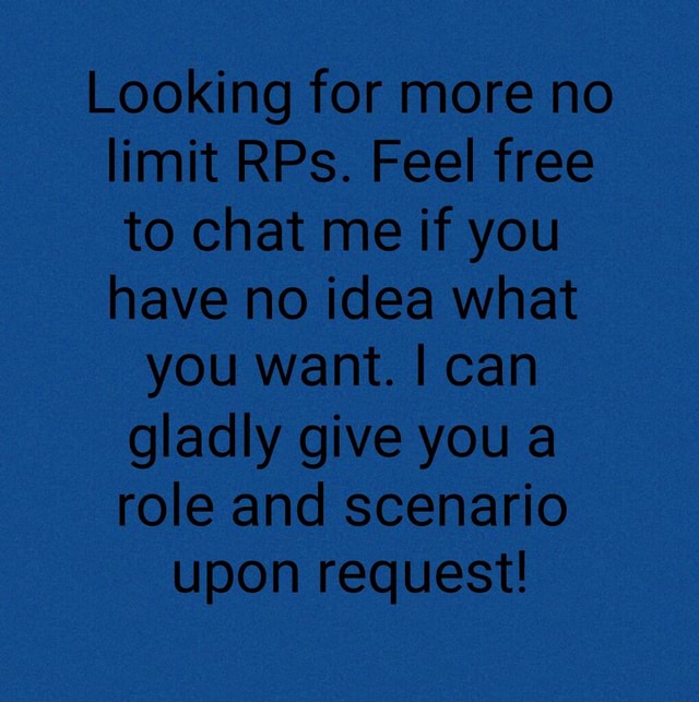 Looking for more no limit RPs. Feel free to chat me if you have no idea ...