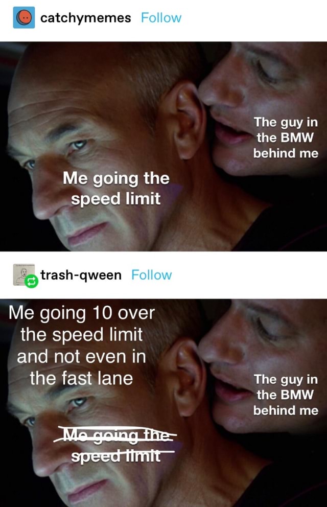 E catchymemes Follow Me going the speed limit Me going 10 over the ...