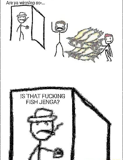 Are ya winning so-.. THAT FUCKING FISH JENGA? - iFunny