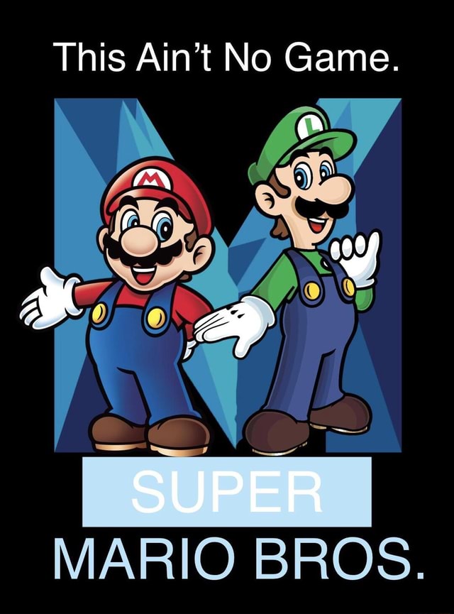 This Ain't No Game. MARIO BROS. - iFunny