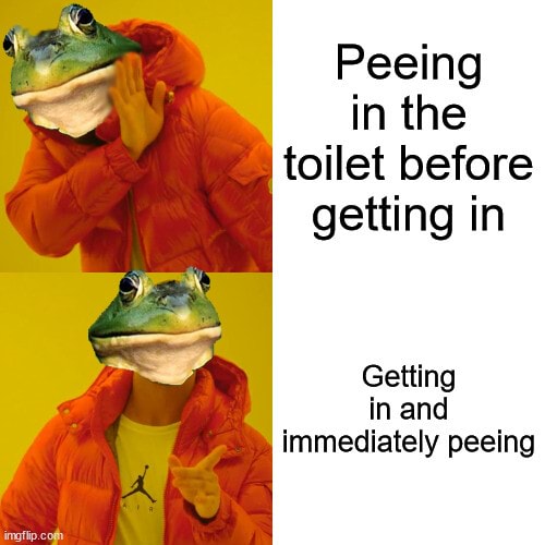 Peeing in the toilet before getting in Getting in and immediately ...