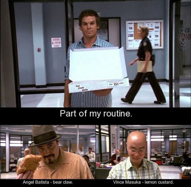 Part of my routine. Angel Batista - bear claw. Vince Masuka - lemon ...