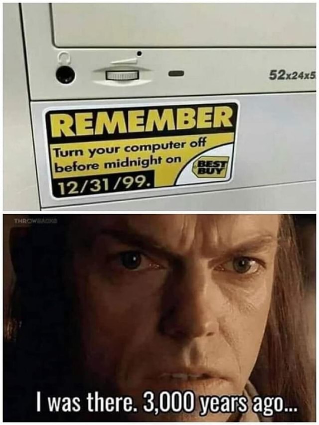 Remember the Y2K warning? - MEMBER Turn your computer off before ...