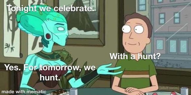 Tonight we celebrate. With a hunt? Yes. For tomorrow, we hunt. - iFunny