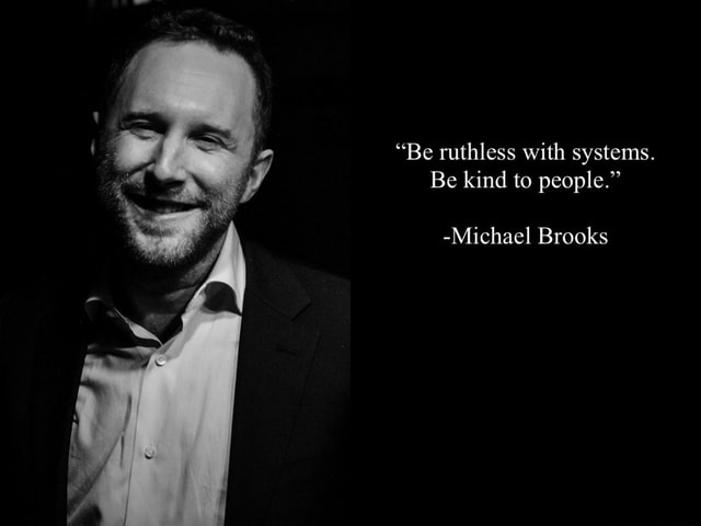 "Be ruthless with systems. Be kind to people." -Michael Brooks - iFunny